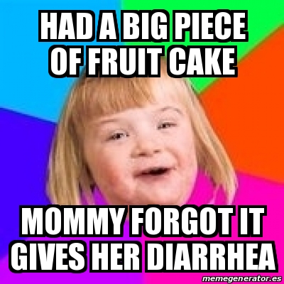 Meme Retard Girl - Had a big piece of fruit cake Mommy forgot it gives ...