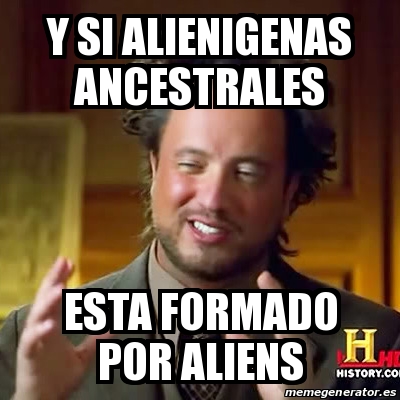 Meme Ancient Aliens - Y si alienigenas ancestrales esta formado por ...