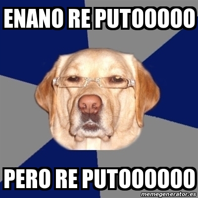 Meme Perro Racista - Enano re putooooo Pero re putoooooo - 30135500
