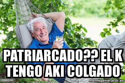 Meme Personalizado - patriarcado?? el k tengo aki colgado - 30136812