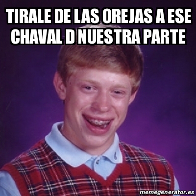 Meme Bad Luck Brian - tirale de las orejas a ese chaval d nuestra parte ...