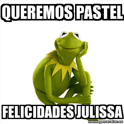 Meme Kermit the frog - Queremos pastel Felicidades julissa - 30137291