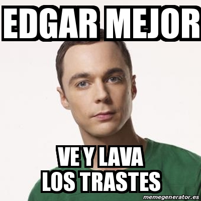 Meme Sheldon Cooper - EDgar mejor ve y lava los trastes - 30137406