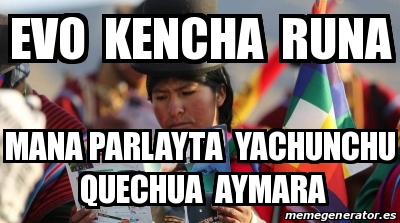 Meme Personalizado - evo kencha runa mana parlayta yachunchu quechua ...
