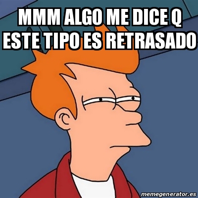 Meme Futurama Fry - mmm algo me dice q este tipo es retrasado - 30145212