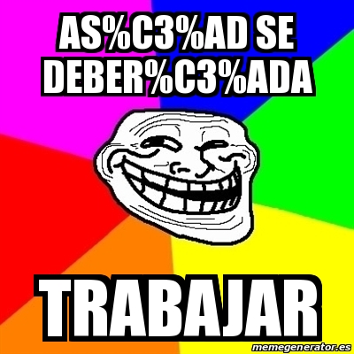 Meme Troll - As%C3%AD se deber%C3%ADa Trabajar - 30146354