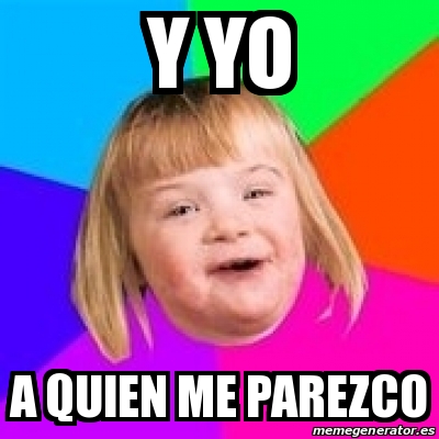 Meme Retard Girl - Y yo A quien me parezco - 30148707