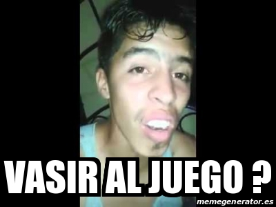 Meme Personalizado - VASIR AL JUEGO ? - 30151563