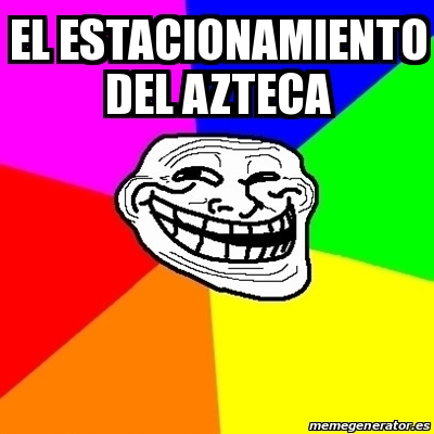 Meme Troll - El estacionamiento del azteca - 30152456