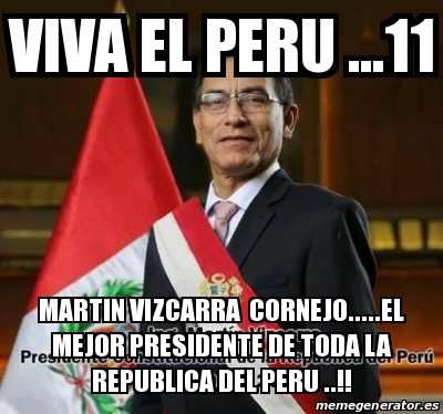 Meme Personalizado - VIVA EL PERU ...11 MARTIN VIZCARRA CORNEJO.....EL ...