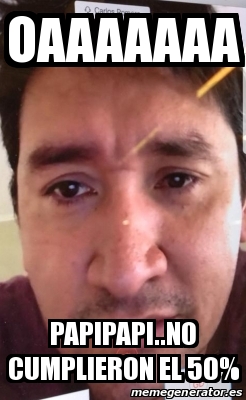Meme Personalizado - OAAAAAAA Papipapi..no cumplieron el 50% - 30153307