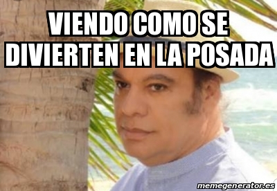 Meme Personalizado - VIENDO COMO SE DIVIERTEN EN LA POSADA - 30155219