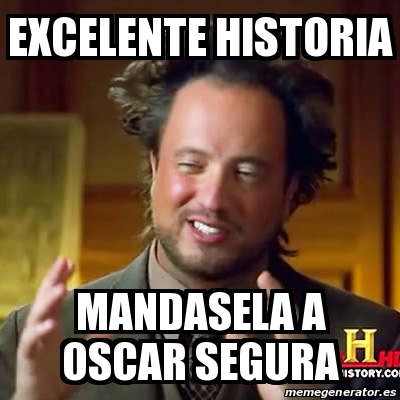 Meme Ancient Aliens - Excelente historia mandasela a oscar segura ...