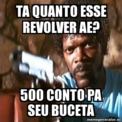 Meme Pulp Fiction - Ta quanto esse revolver ae? 500 conto pa seu buceta ...