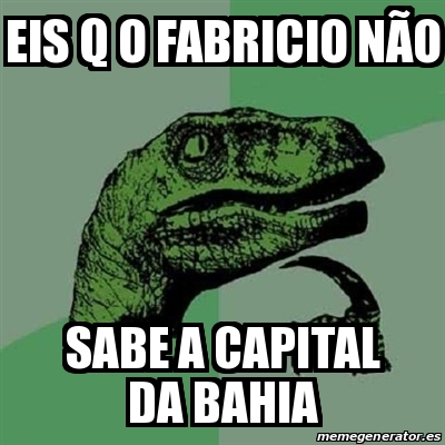 Meme Filosoraptor - Eis q o Fabricio nÃ£o Sabe a capital da bahia ...