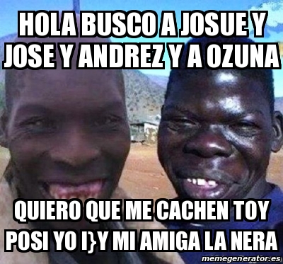 Meme Personalizado - Hola busco a josue y jose y andrez y a ozuna ...