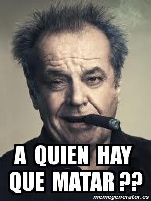 Meme Personalizado - a quien hay que matar ?? - 30164184