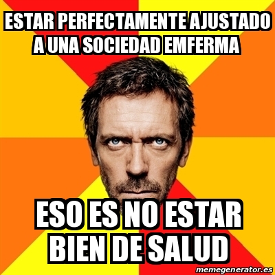 Meme House - estar perfectamente ajustado a una sociedad emferma eso es ...