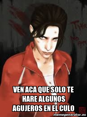 Meme Personalizado - ven aca que solo te hare algunos agujeros en el ...