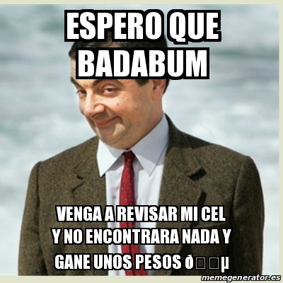 Meme Mr Bean - Espero que badabum Venga a revisar mi Cel y no ...