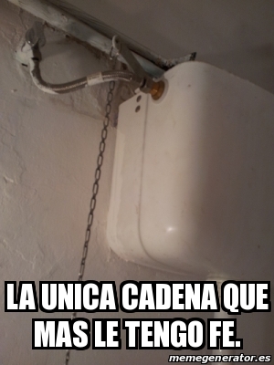 Meme Personalizado - La unica cadena que mas le tengo fe. - 30168651