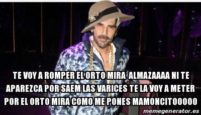 Meme Personalizado - Te voy a romper el orto mira almazaaaa ni te ...
