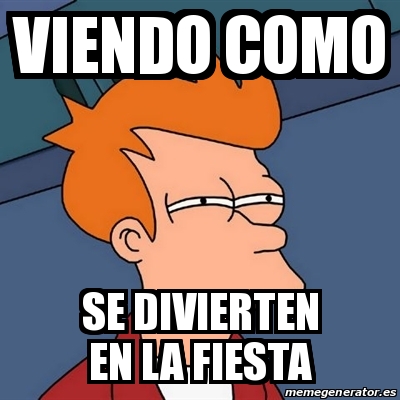 Meme Futurama Fry - Viendo como Se divierten en la fiesta - 30171887