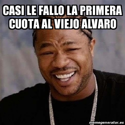 Meme Yo Dawg - casi le fallo la primera cuota al viejo alvaro - 30171981