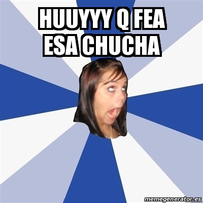 Meme Annoying Facebook Girl - huuyyy q fea esa chucha - 30171984