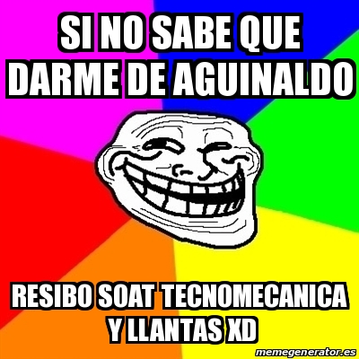 Meme Troll - Si no sabe que darme de aguinaldo Resibo soat ...