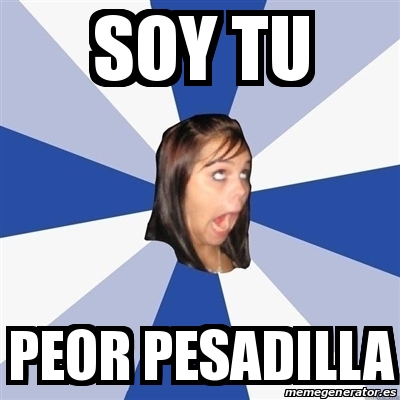 Meme Annoying Facebook Girl - Soy tu Peor pesadilla - 30176756