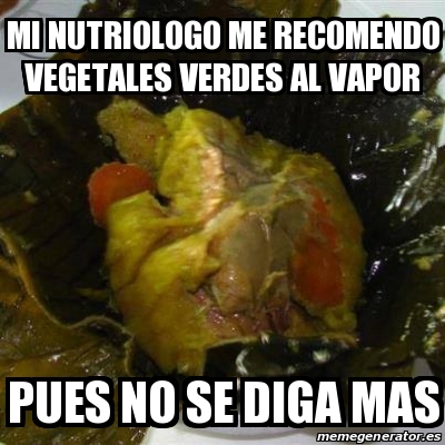 Meme Personalizado - MI NUTRIOLOGO ME RECOMENDO VEGETALES VERDES AL ...