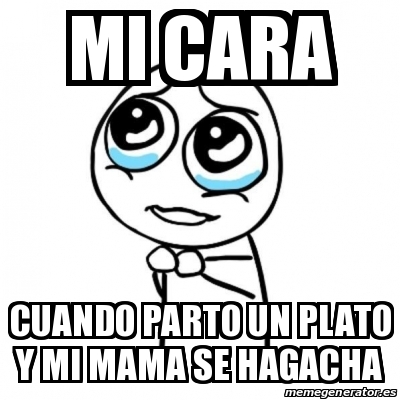 Meme Por favor - Mi cara Cuando parto un plato y mi mama se hagacha ...