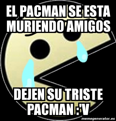 Meme Personalizado - el pacman se esta muriendo amigos dejen su triste ...