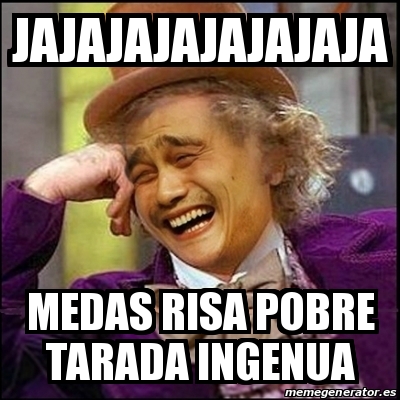 Meme Yao Wonka - JajajajaJajajaja Medas risa pobre tarada ingenua - 30179554