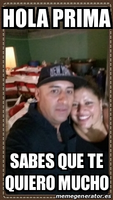 Meme Personalizado - Hola prima Sabes que te quiero mucho - 30180036