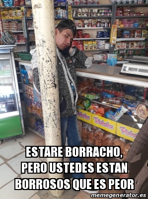 Meme Personalizado - estare borracho, pero ustedes estan borrosos que ...