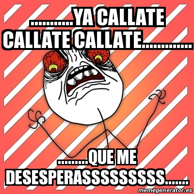 Meme I Hate - ...........ya callate callate callate ...