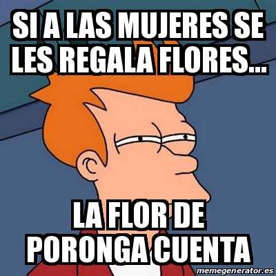 Meme Futurama Fry - Si a las mujeres se les regala flores... La flor de ...