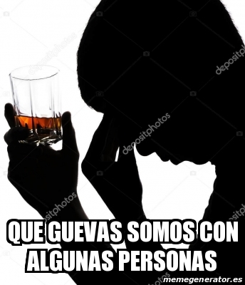Meme Personalizado - que guevas somos con algunas personas - 30192307
