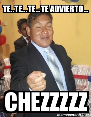 Meme Personalizado - Te..te...te...te advierto... Chezzzzz - 30193365