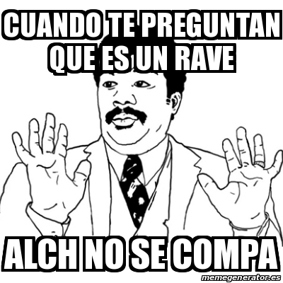 Meme Ay Si - Cuando te preguntan que es un rave Alch no se compa - 30194024