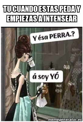 Meme Personalizado - tu cuando estas peda y empiezas a intensear - 30195222