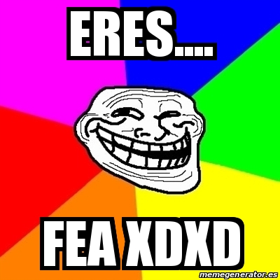 Meme Troll - eres.... fea xdxd - 30195980