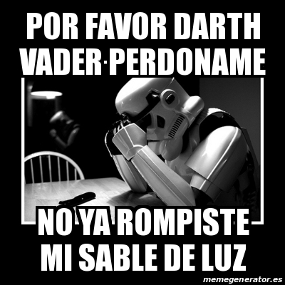 Meme Sad Trooper - por favor darth vader perdoname no ya rompiste mi ...