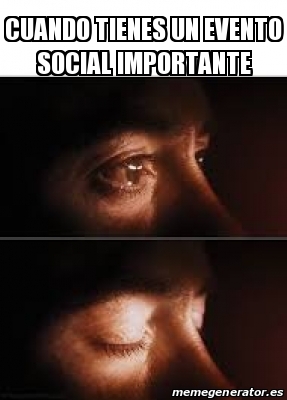 Meme Personalizado - cuando tienes un evento social importante - 30197089