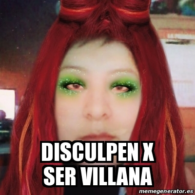 Meme Personalizado - Disculpen x ser villana - 30199274