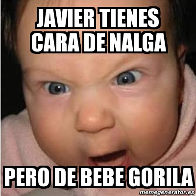 Meme Bebe furioso - JAVIER TIENES CARA DE NALGA PERO DE BEBE GORILA ...