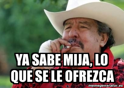 Meme Personalizado - ya sabe mija, lo que se le ofrezca - 30022210