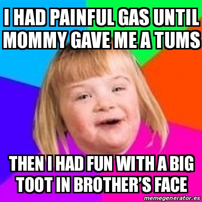 Meme Retard Girl - I had painful gas until mommy gave me a tums Then I ...